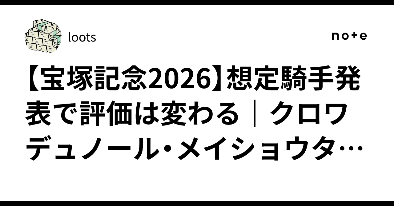 【宝塚記念2026】想定騎手発表で評価は変わる｜クロワデュノール・メイショウタバル・レガレイラをAIで再スコア化する方法｜loots