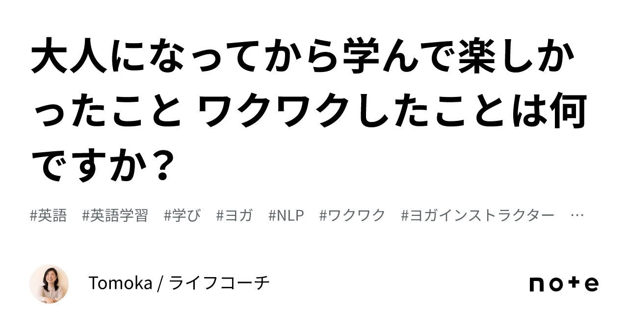 大人になってから学んで楽しかったこと ワクワクしたことは何ですか?|tomoka ライフコーチ