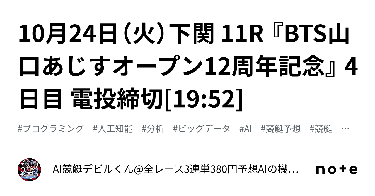 10月24日（火）下関 11R 『BTS山口あじすオープン12周年記念』 4日目 電投締切[19:52]｜AI競艇デビルくん@全レース3連単380円予想 AIの機械学習で驚異の的中率＆回収率 ...