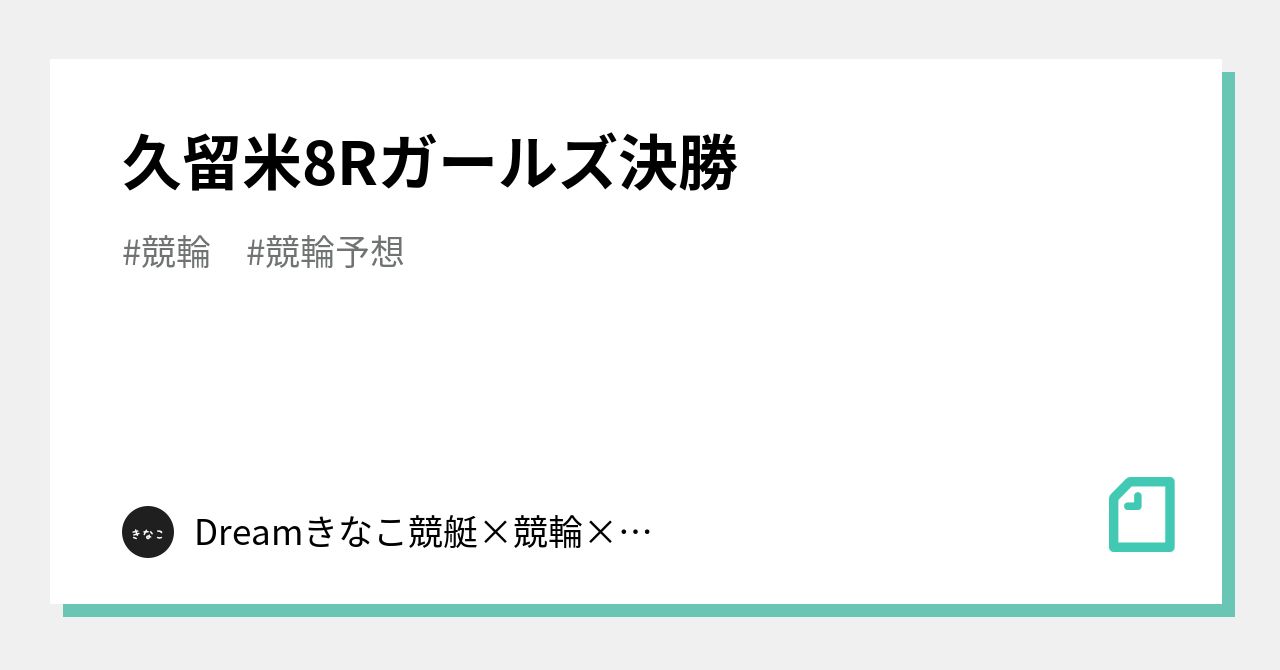 🚴‍♀️久留米8R🚴‍♀️🔥ガールズ決勝🔥｜Dream🐹きなこ🐹競艇×競輪×競馬｜note