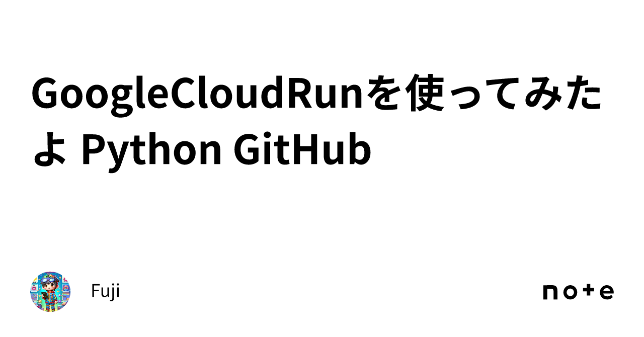 GoogleCloudRunを使ってみたよ Python GitHub｜Fuji