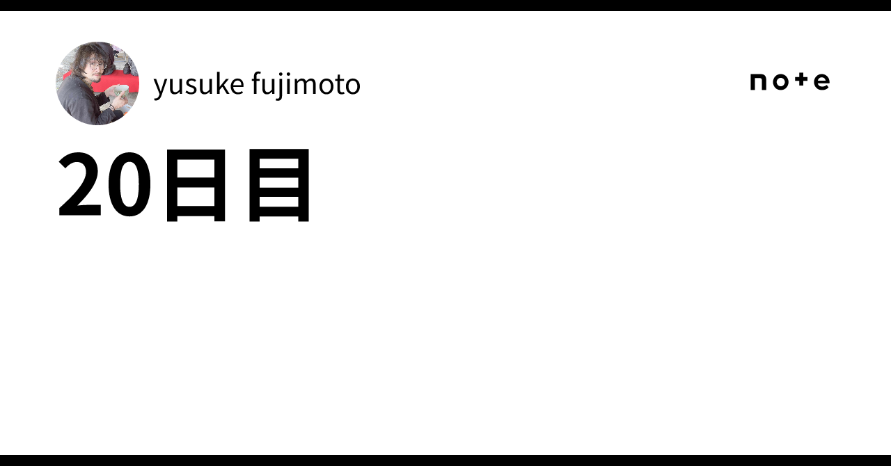 20日目｜yusuke fujimoto