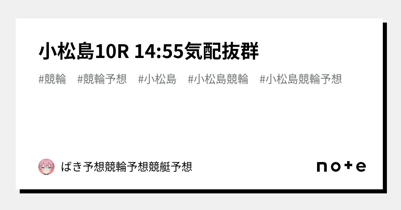 小松島10R 14:55🌈🌈気配抜群 ️‍🔥 ️‍🔥｜ばき予想🔥🔥競輪予想競艇予想｜note