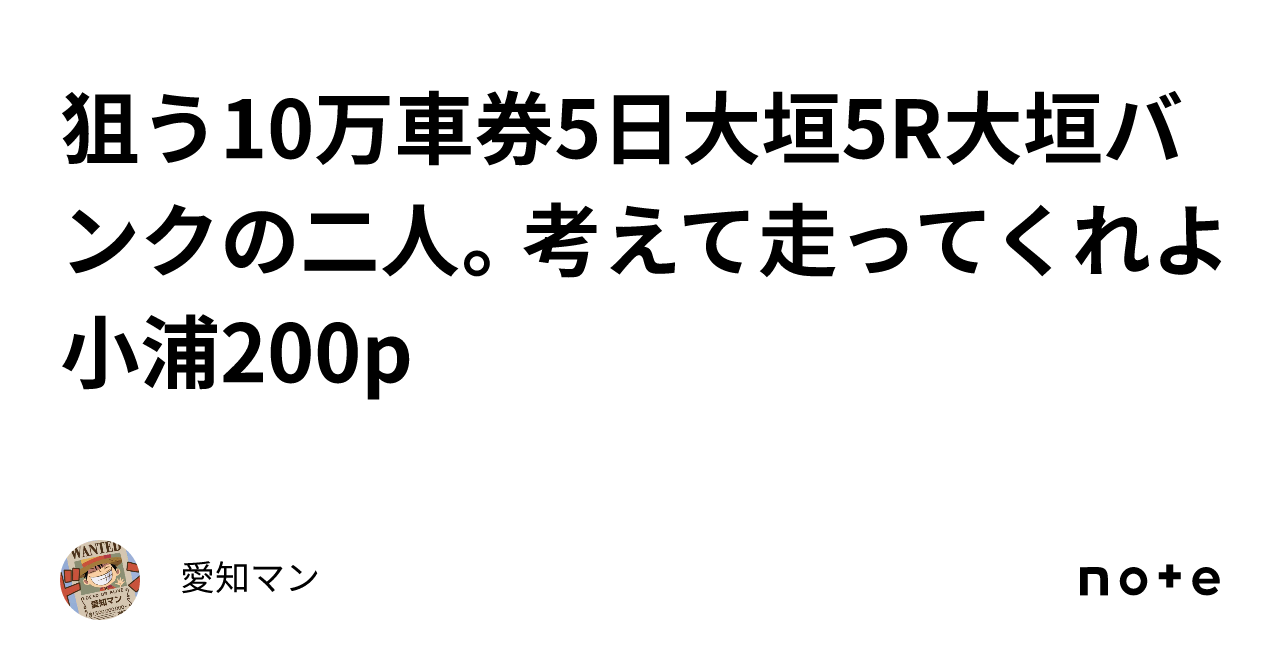 狙う10万車券🔥5日大垣5R大垣バンクの二人。考えて走ってくれよ小浦200p｜愛知マン