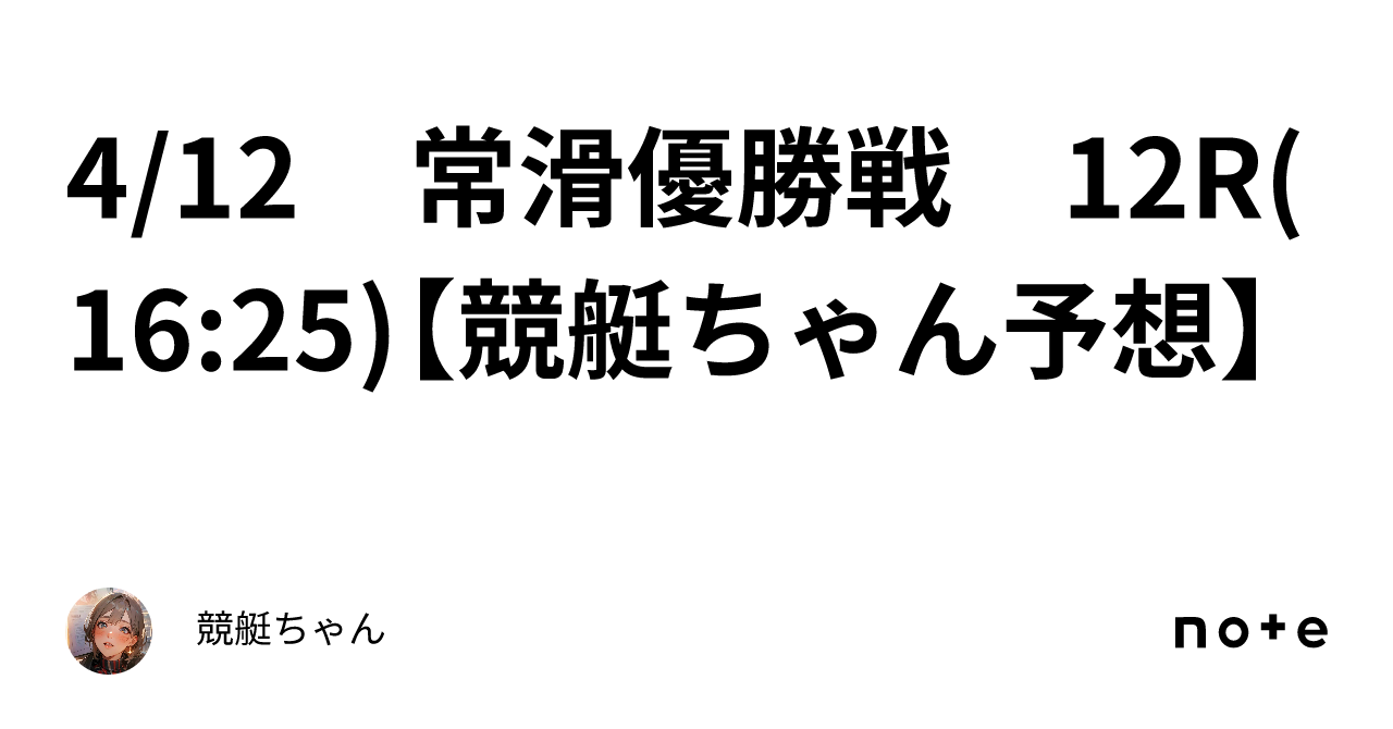 4/12 常滑優勝戦 12R(16:25)【競艇ちゃん予想】｜競艇ちゃん🚤