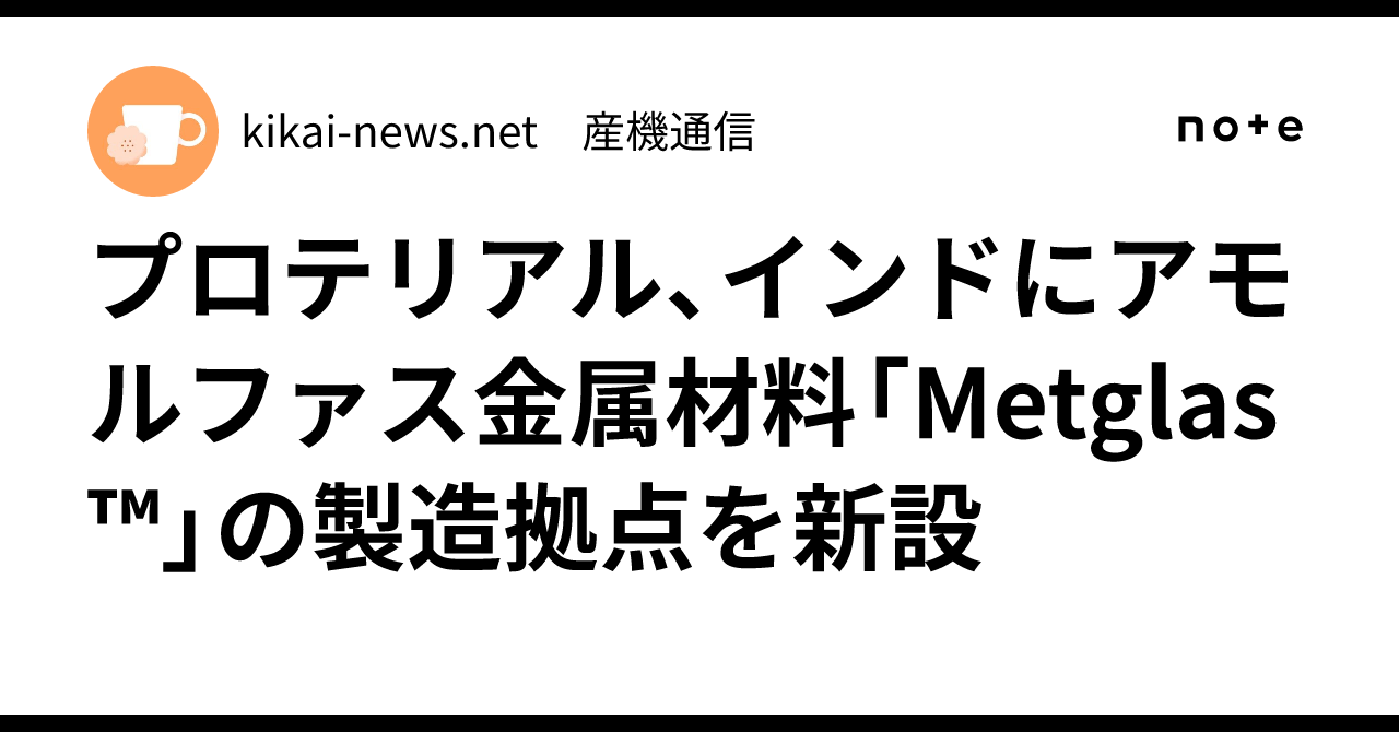 プロテリアル、インドにアモルファス金属材料「Metglas™」の製造拠点を新設｜kikai-news.net 産機通信