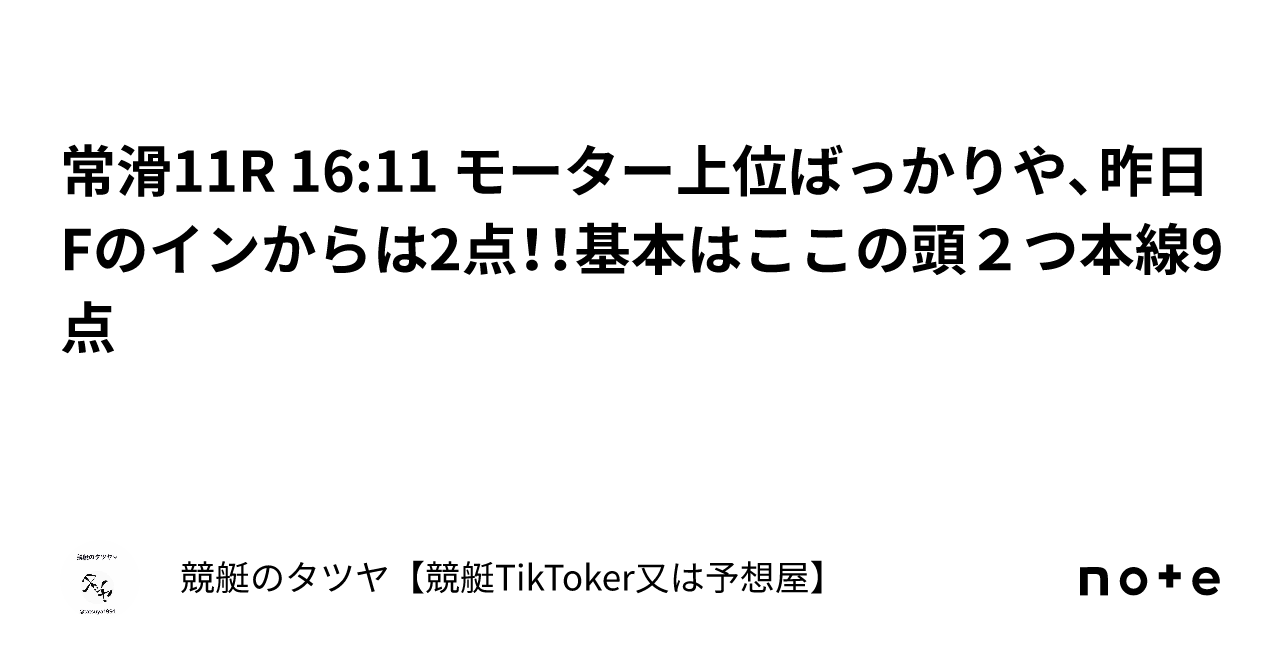 常滑11R 16:11 モーター上位ばっかりや、昨日Fのインからは2点！！基本はここの頭2つ本線9点｜競艇のタツヤ【競艇TikToker又は競艇予想屋】