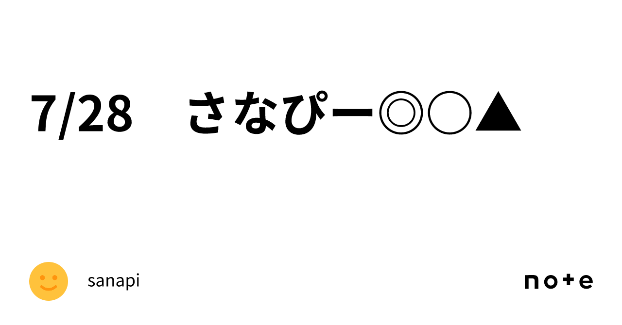 7/28 さなぴー ｜sanapi