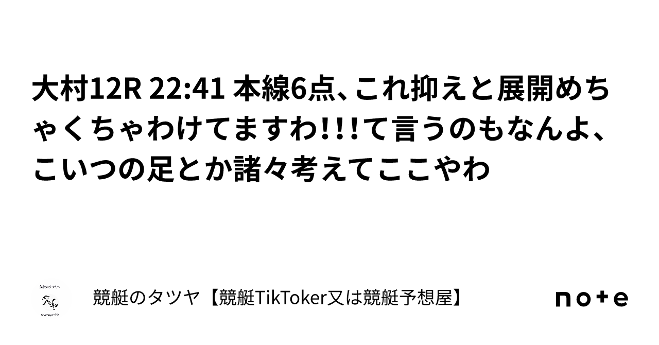 大村12R 22:41 本線6点、これ抑えと展開めちゃくちゃわけてますわ！！！て言うのもなんよ、こいつの足とか諸々考えてここやわ｜競艇のタツヤ【競艇TikToker又は競艇予想屋】