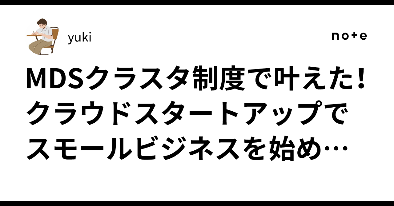 MDSクラスタ制度で叶えた！クラウドスタートアップでスモールビジネスを始めたリアル体験｜yuki