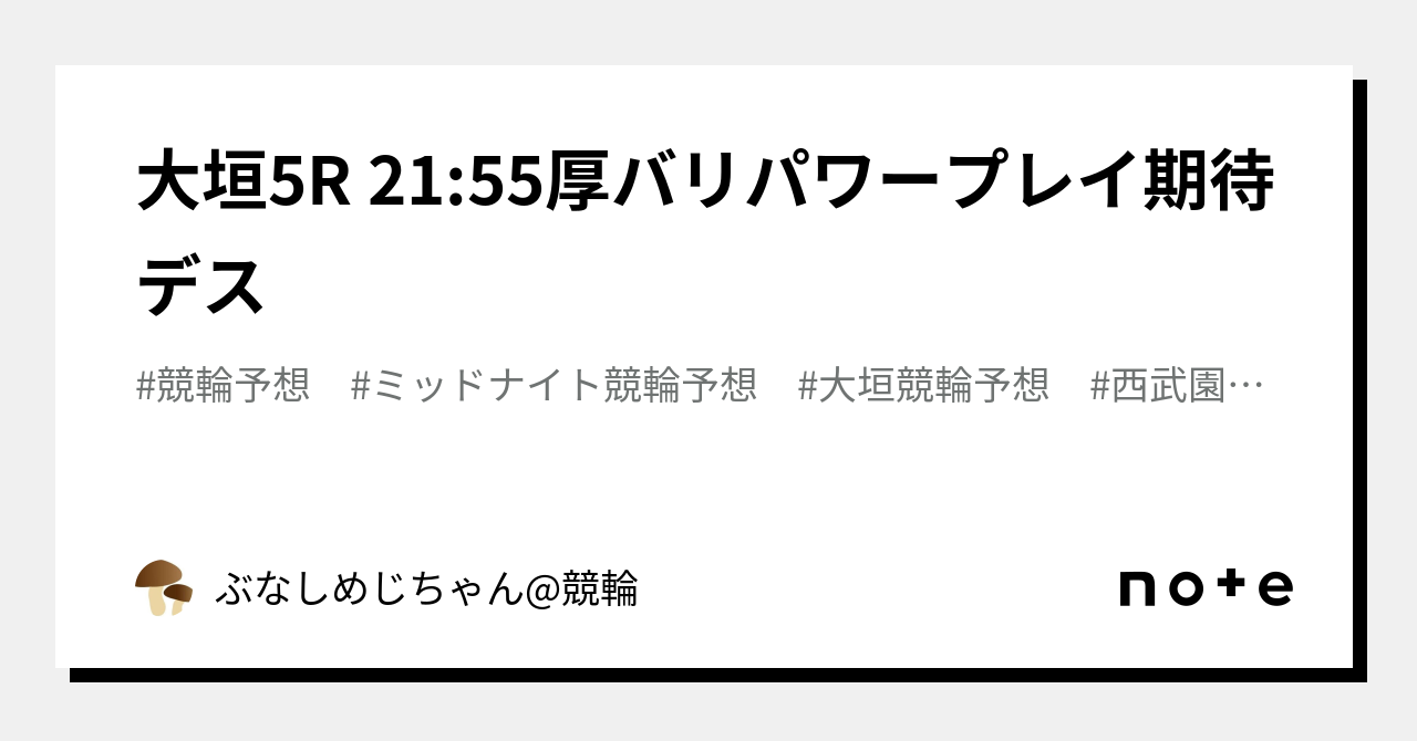 大垣5R 21:55‼️ 厚バリパワープレイ期待デス ‼️｜ぶなしめじちゃん@競輪｜note