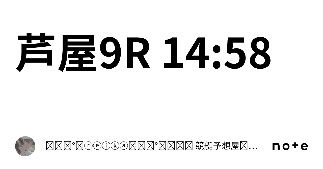 芦屋9R 14:58｜꙳ ˖°⌖ⓡⓔⓘⓚⓐ꙳ ˖°⌖𝑔𝒶𝓁 競艇予想屋꙳