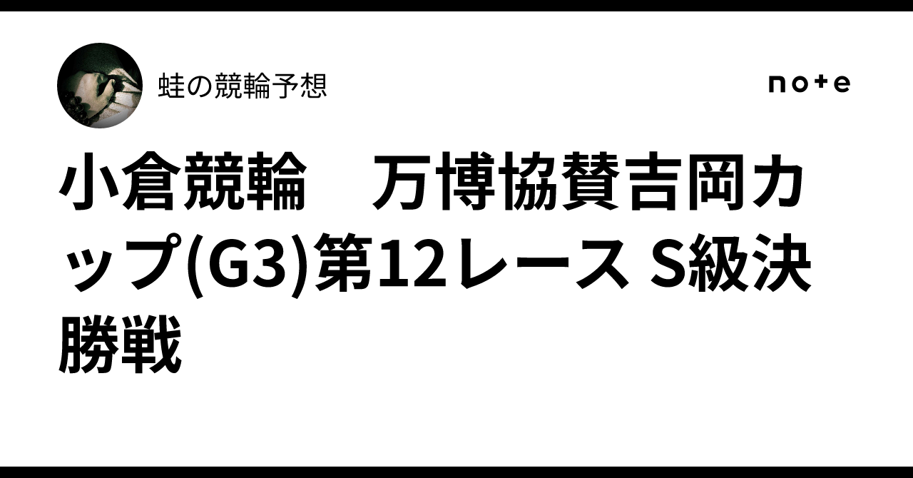 小倉競輪 万博協賛吉岡カップ(G3)第12レース S級決勝戦｜蛙の競輪予想