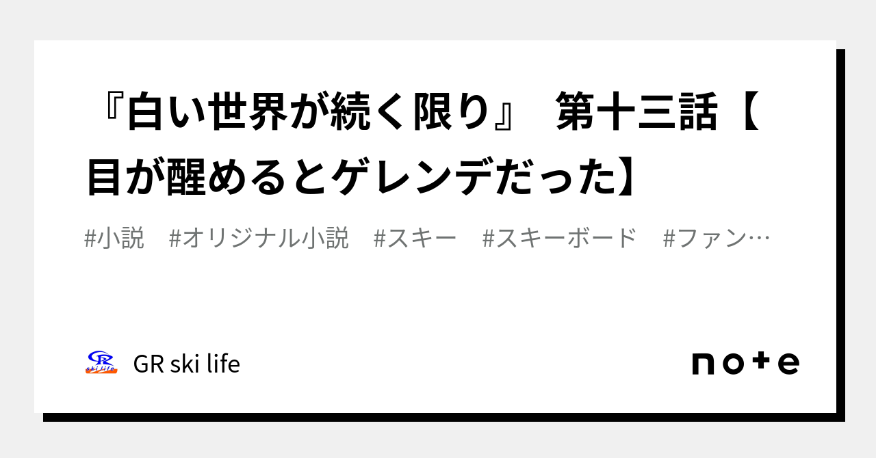 『白い世界が続く限り』 第十三話【目が醒めるとゲレンデだった】｜GR ski life