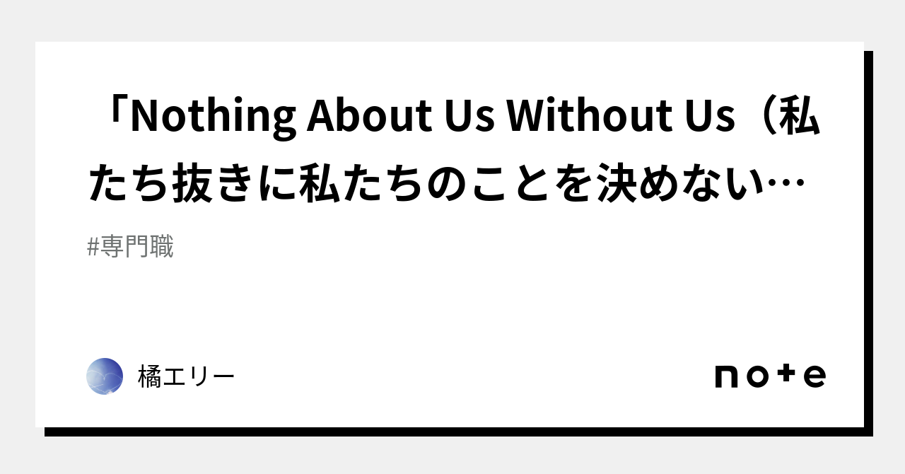 「nothing About Us Without Us(私たち抜きに私たちのことを決めないで)」前夜|橘エリー