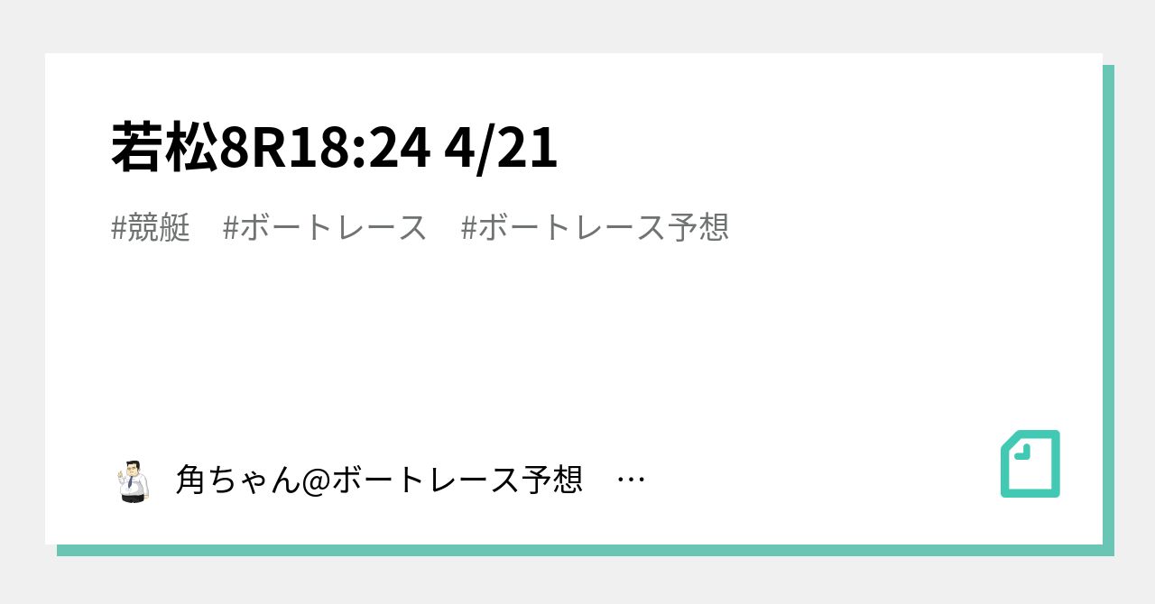 若松8R18:24 4/21｜角ちゃん@ボートレース予想 #競艇予想 #ボートレース予想｜note
