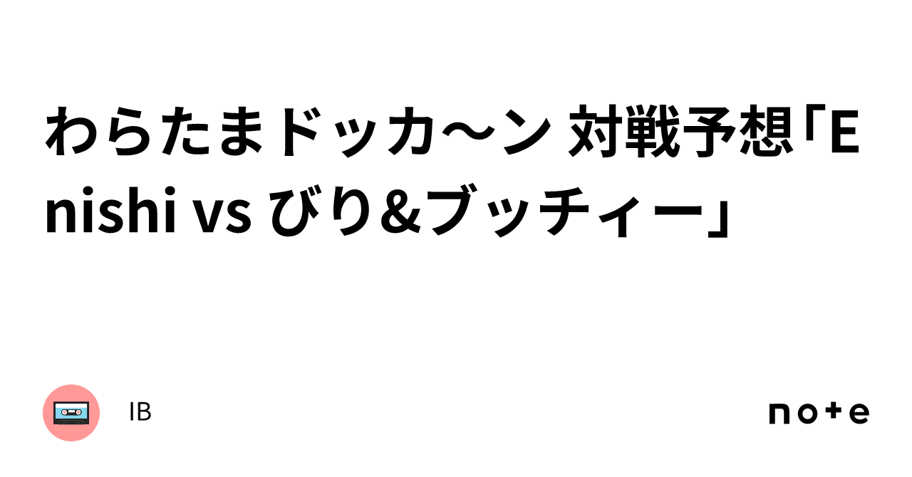 わらたまドッカ～ン 対戦予想「Enishi vs びり&ブッチィー」｜IB