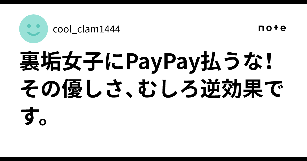 裏垢女子にPayPay払うな！その優しさ、むしろ逆効果です。｜cool_clam1444