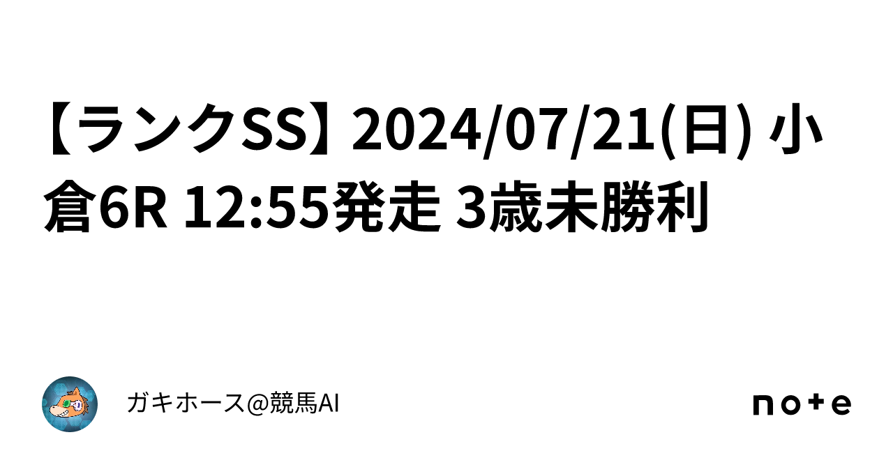 【ランクSS】 2024/07/21(日) 小倉6R 12:55発走 3歳未勝利 ｜ガキホース@競馬AI