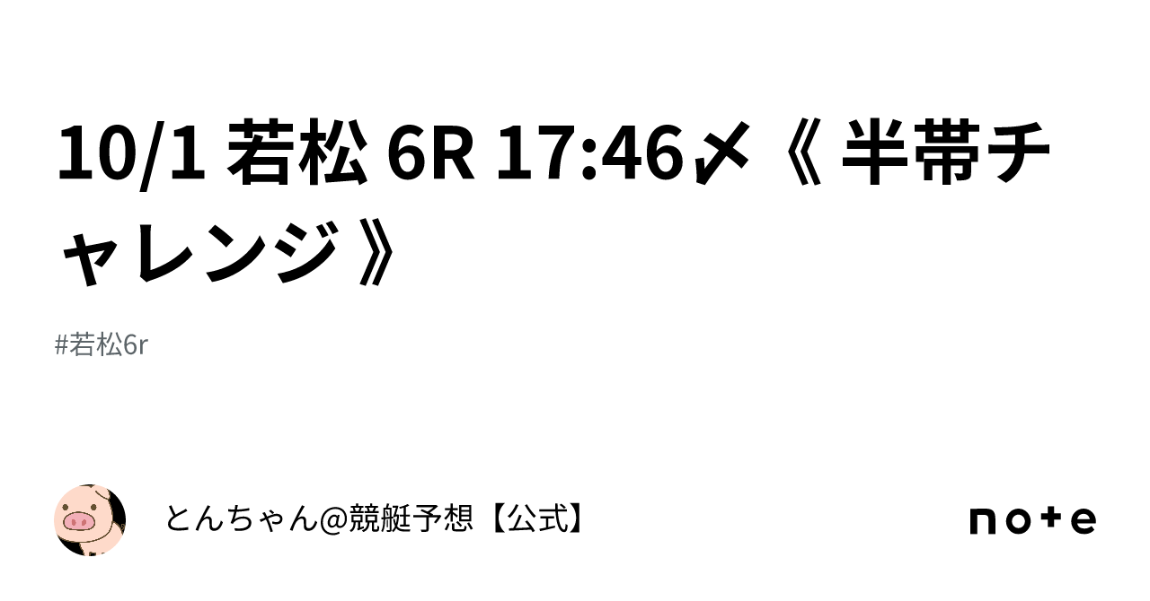 10/1 若松 6R 17:46〆 《 半帯チャレンジ 》｜とんちゃん@競艇予想【公式】