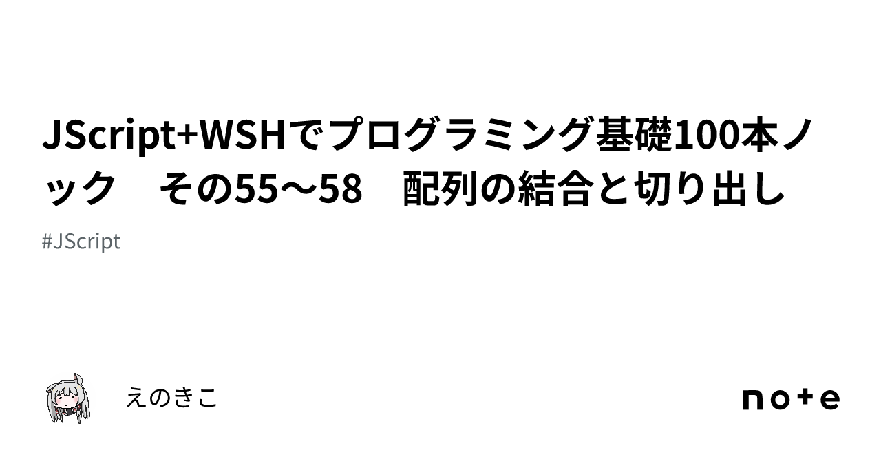 JScript+WSHでプログラミング基礎100本ノック その55～58 配列の結合と切り出し｜えのきこ