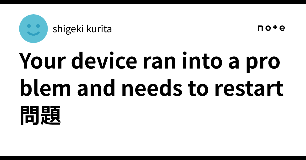 Your device ran into a problem and needs to restart 問題｜shigeki kurita
