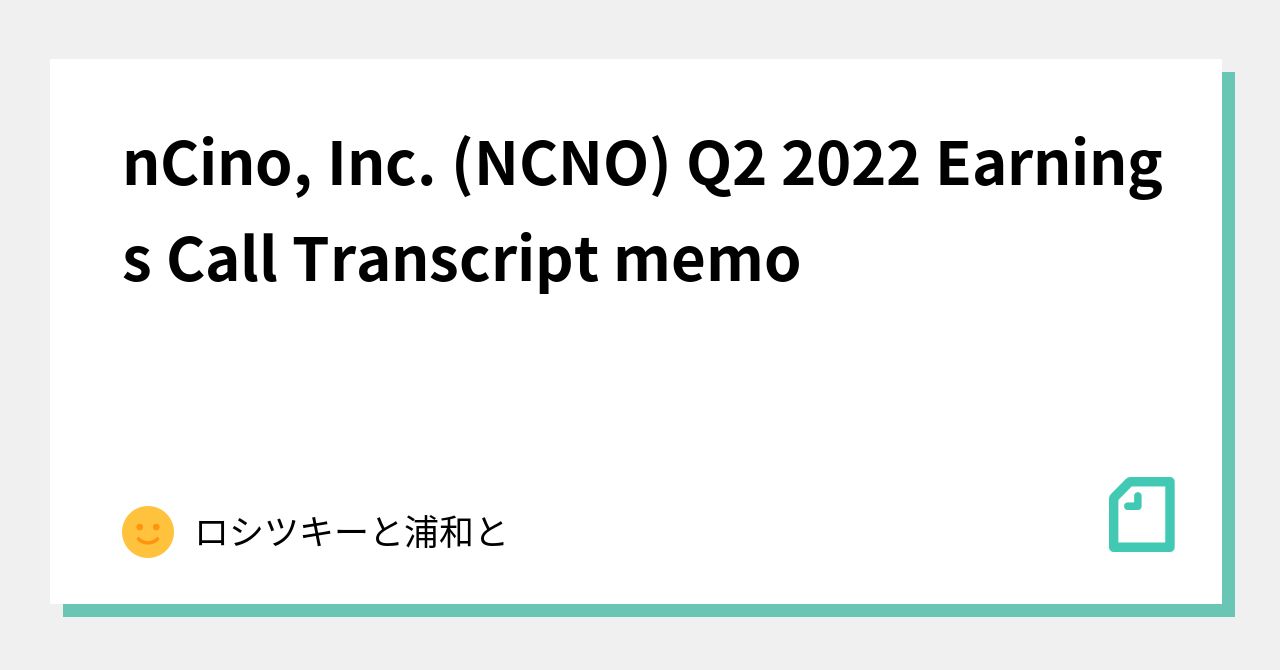 nCino, Inc. (NCNO) Q2 2022 Earnings Call Transcript memo｜ロシツキーと浦和と｜note