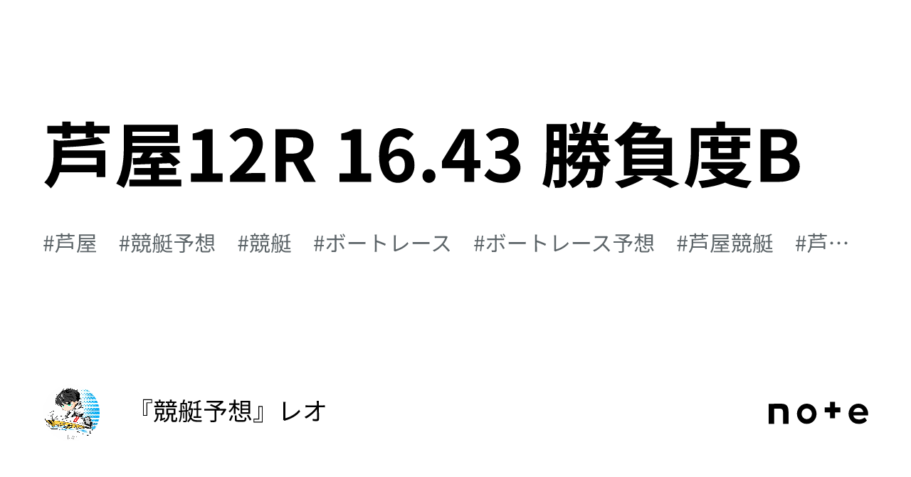 芦屋12R 16.43 勝負度B｜『競艇予想』レオ