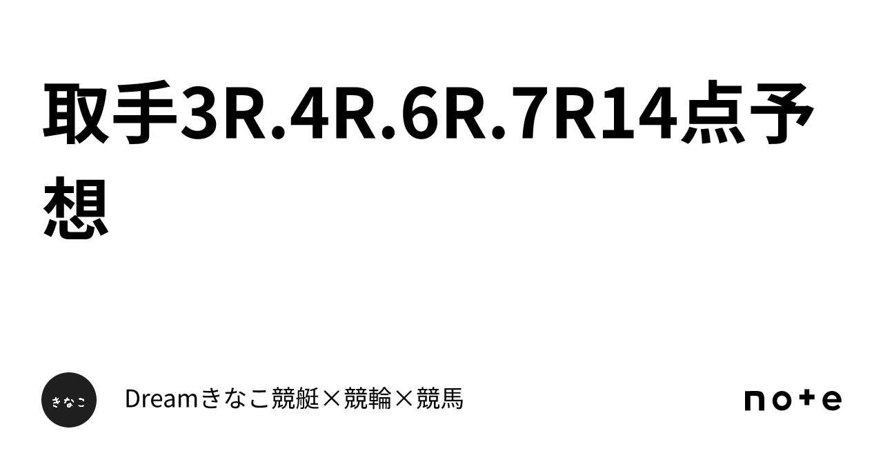 🚴‍♀️取手3R.4R.6R.7R🚴‍♀️🔥14点予想🔥｜Dream🐹きなこ🐹競艇×競輪×競馬