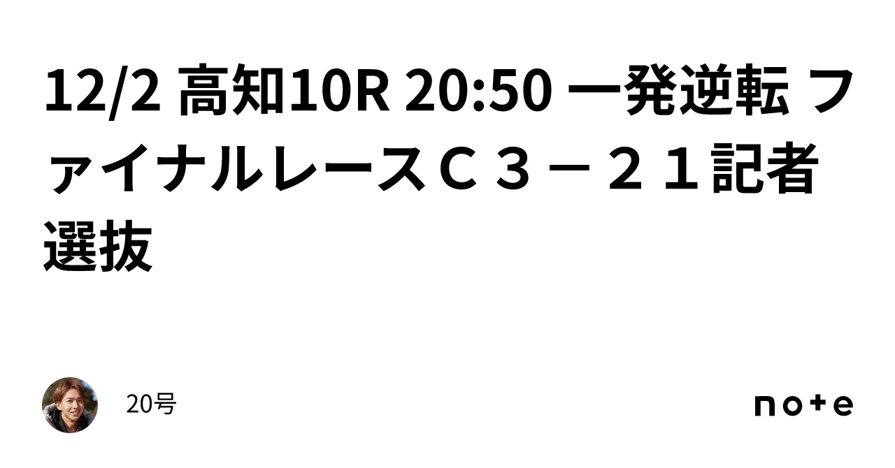 12/2 高知10R 20:50 一発逆転 ファイナルレースC3－21記者選抜｜20号