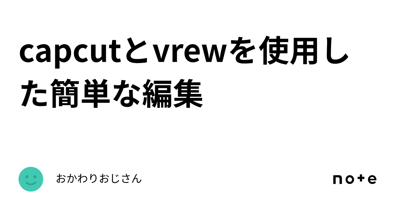 capcutとvrewを使用した簡単な編集｜おかわりおじさん