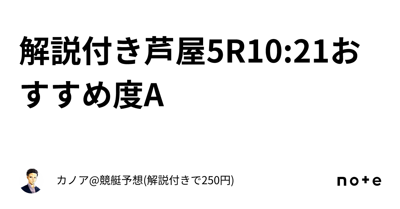 ️解説付き ️芦屋5R10:21 ️おすすめ度A ️｜カノア@競艇予想(解説付きで250円)