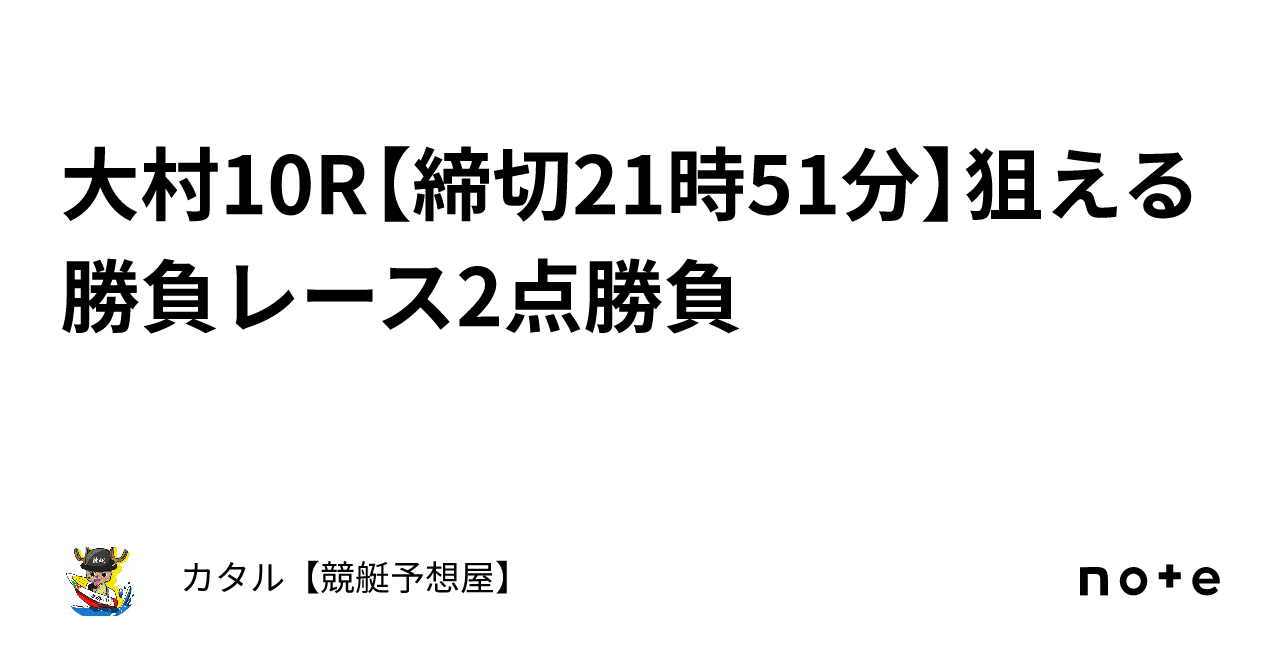 🔥大村10R【締切21時51分】🔥狙える勝負レース🌐🔥🔥2点勝負｜カタル【競艇予想屋】