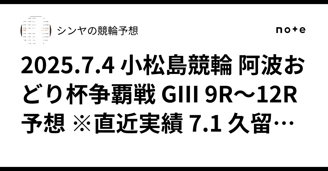 2025.7.4 小松島競輪 阿波おどり杯争覇戦 GIII 9R〜12R 予想 ※直近実績 7.1 久留米12R 172250円🎯 9R 14：46発走予定｜シンヤの競輪予想