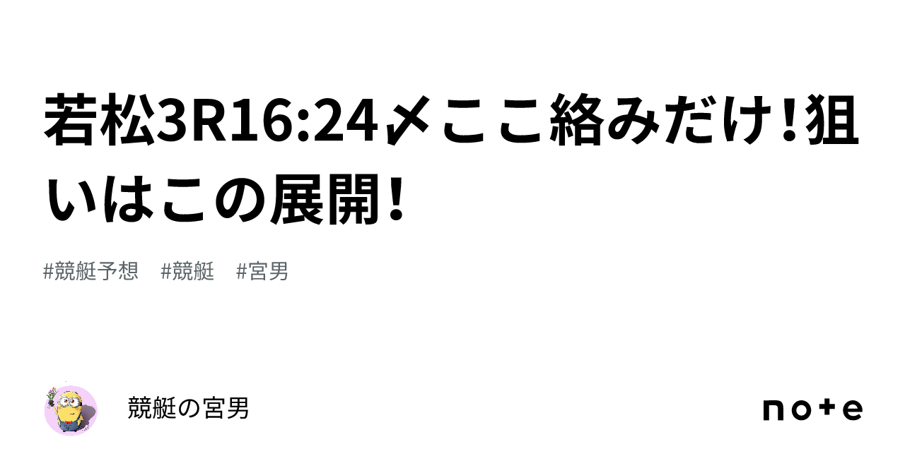若松3R16:24〆ここ絡みだけ！狙いはこの展開！｜競艇の宮男