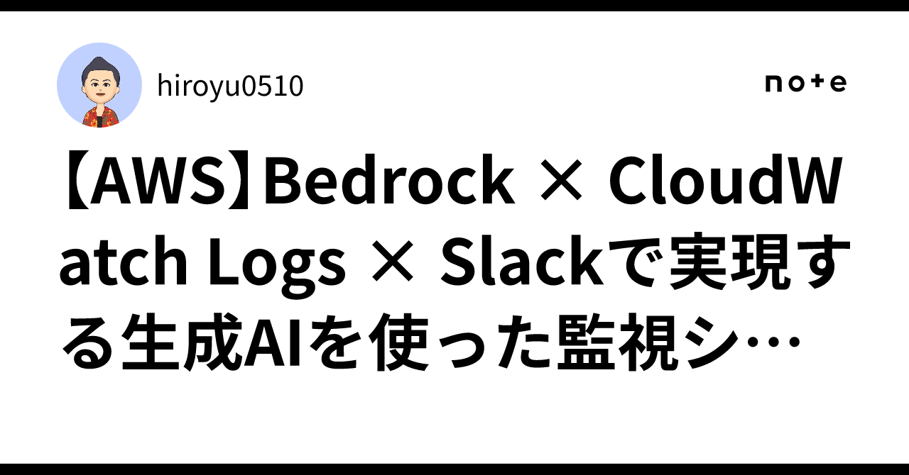 【AWS】Bedrock × CloudWatch Logs × Slackで実現する生成AIを使った監視システム｜hiroyu0510