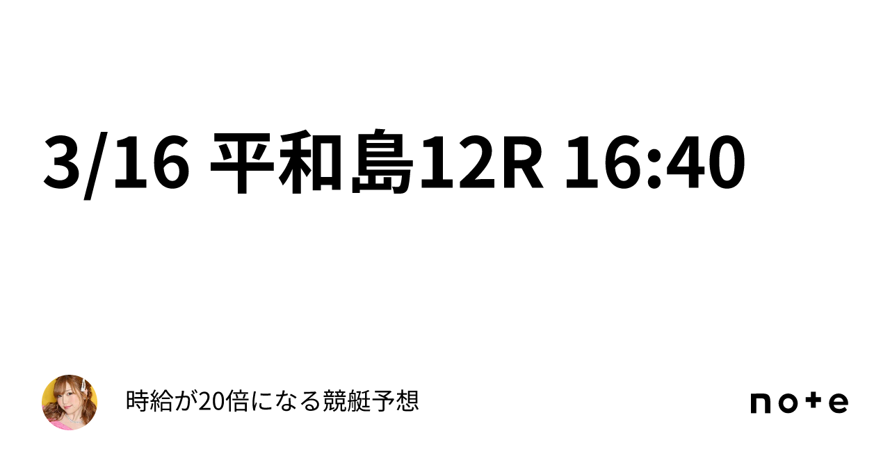 3/16 平和島12R 16:40｜時給が20倍になる🌈競艇予想