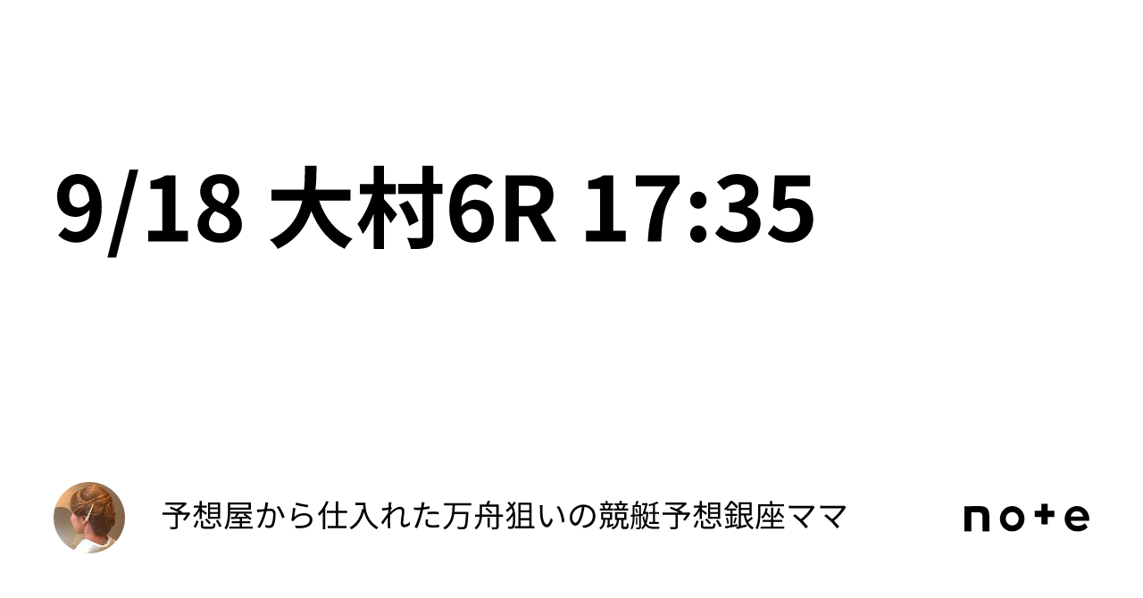 9/18 大村6R 17:35｜予想屋から仕入れた万舟狙いの競艇予想🥂銀座ママ🥂