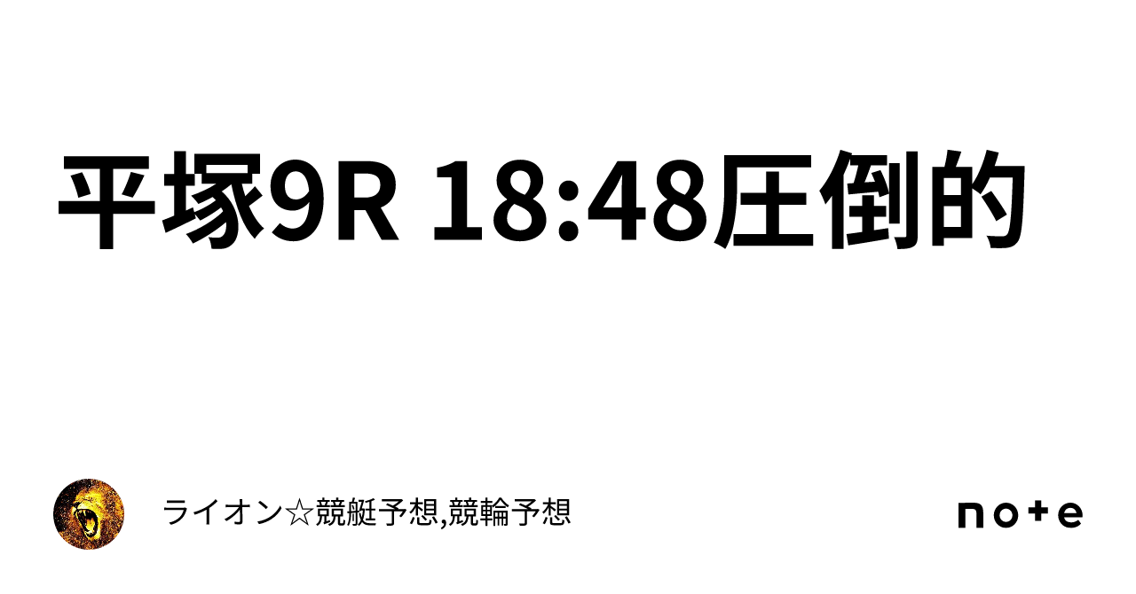 平塚9R 18:48圧倒的㊙️🎉㊙️🎉｜ライオン🏆競艇予想🏆競輪予想🏆