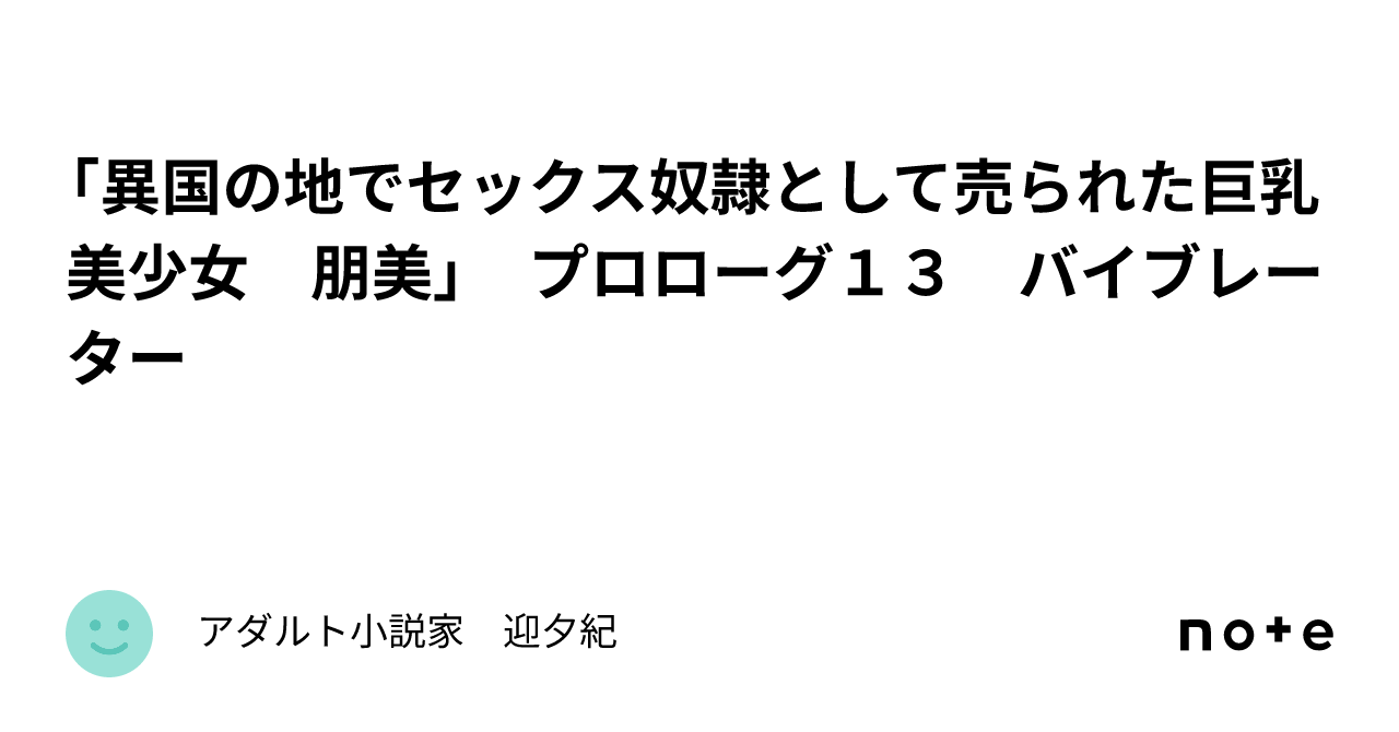 「異国の地でセックス奴隷として売られた巨乳美少女 朋美」 プロローグ13 バイブレーター|アダルト小説家 迎夕紀