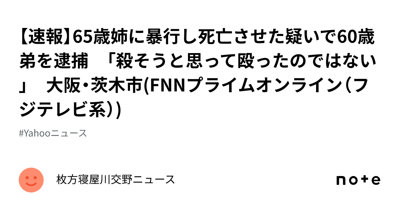 【速報】65歳姉に暴行し死亡させた疑いで60歳弟を逮捕 「殺そうと思って殴ったのではない」 大阪・茨木市(FNNプライムオンライン（フジテレビ系）)｜枚方寝屋川交野ニュース
