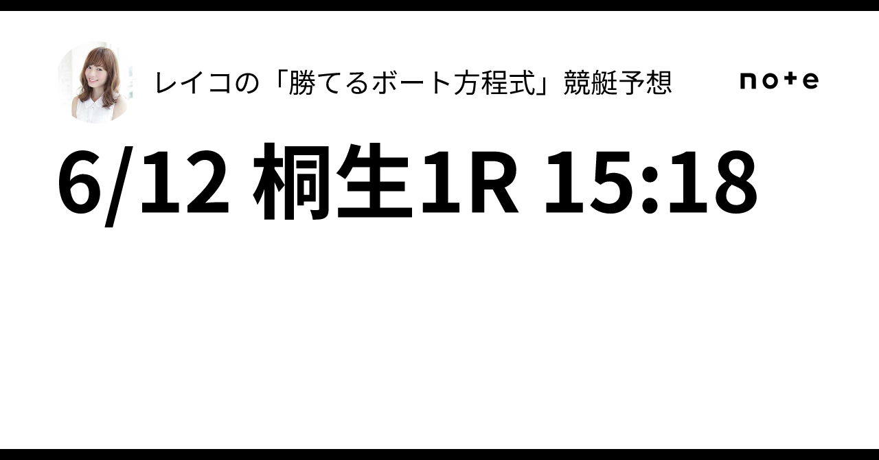 6/12 桐生1R 15:18｜レイコの「勝てるボート方程式」💄競艇予想
