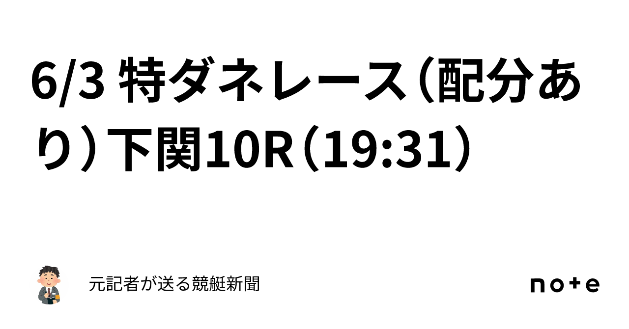 6/3 特ダネレース（配分あり）下関10R（19:31）｜元記者が送る競艇新聞