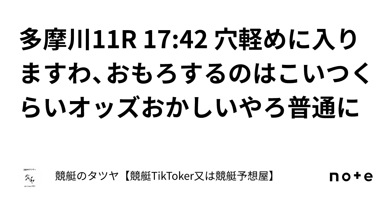多摩川11R 17:42 穴軽めに入りますわ、おもろするのはこいつくらいオッズおかしいやろ普通に｜競艇のタツヤ【競艇TikToker又は競艇予想屋】