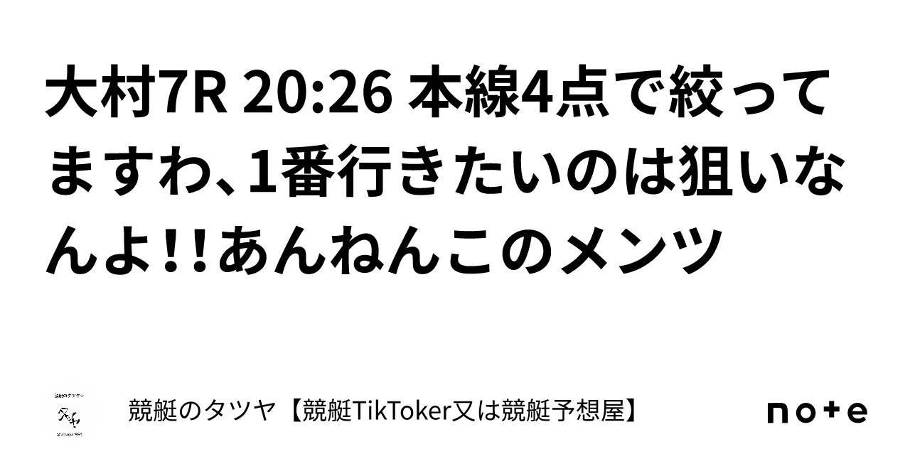 大村7R 20:26 本線4点で絞ってますわ、1番行きたいのは狙いなんよ！！あんねんこのメンツ｜競艇のタツヤ【競艇TikToker又は競艇予想屋】
