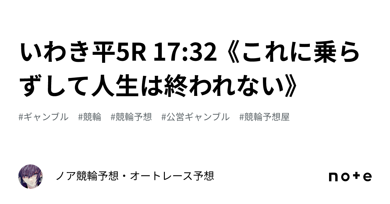 いわき平5R 17:32 《これに乗らずして人生は終われない》｜ ノア💎競輪予想・オートレース予想💎