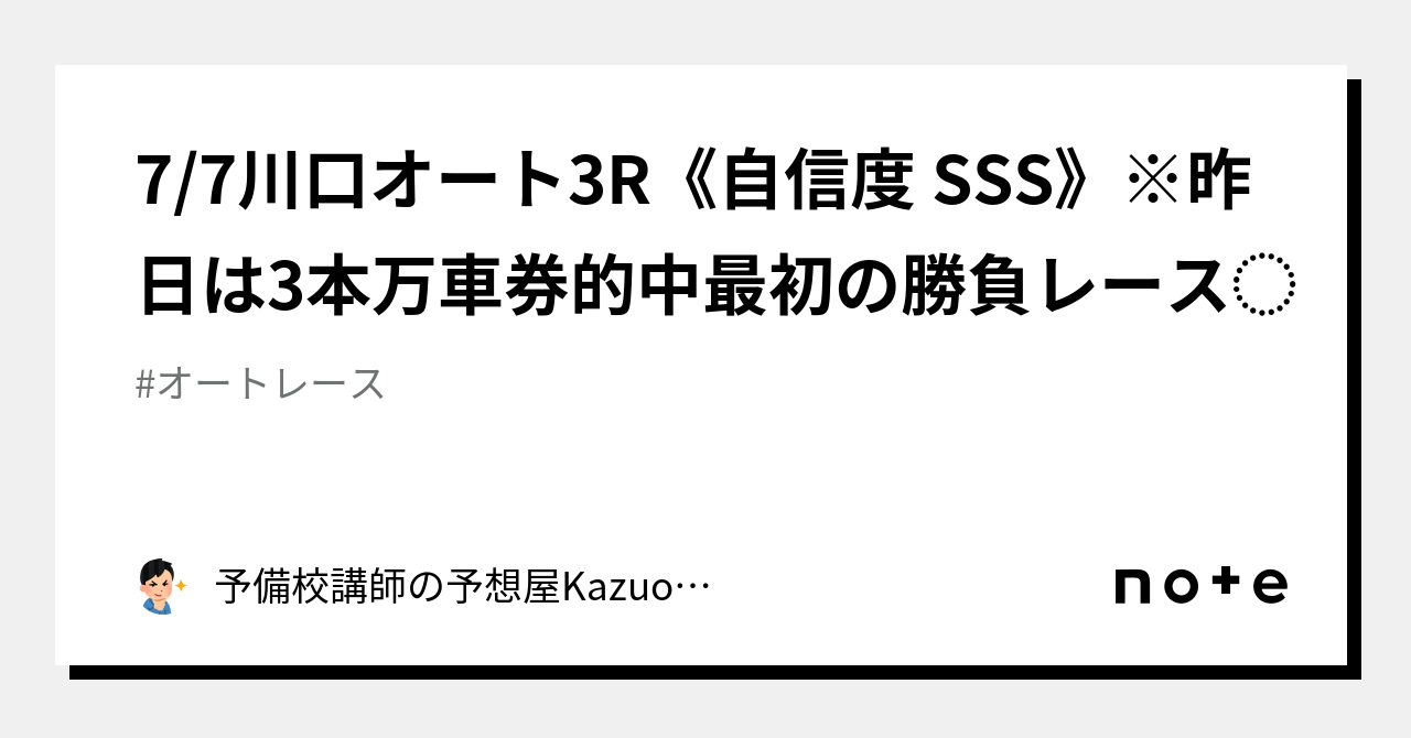 7/7川口オート3R《自信度 SSS》※昨日は3本万車券的中🎯最初の勝負レース⭐️｜予備校講師の予想屋Kazuo@競馬・オートレース