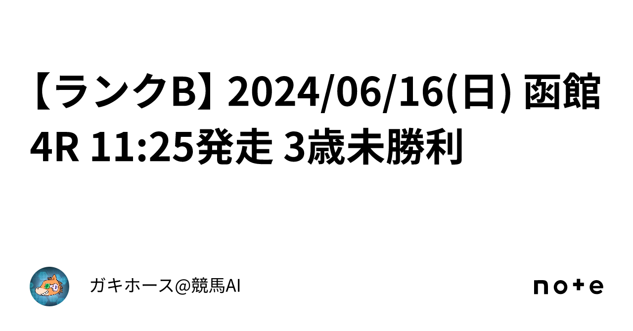 【ランクB】 2024/06/16(日) 函館4R 11:25発走 3歳未勝利 ｜ガキホース@競馬AI