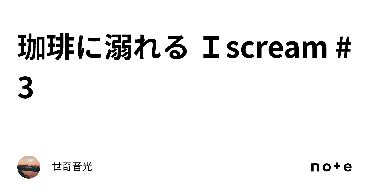 珈琲に溺れる Iscream #3｜世奇音光