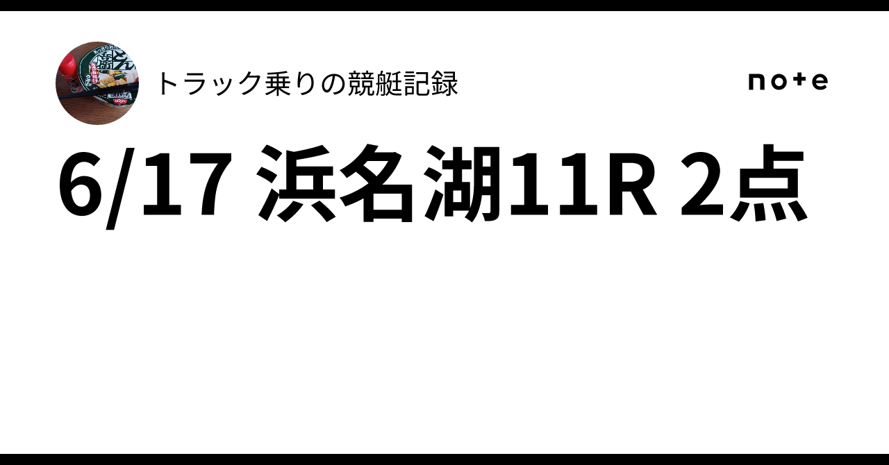 6/17 浜名湖11R 2点｜トラック乗りの競艇記録🚚